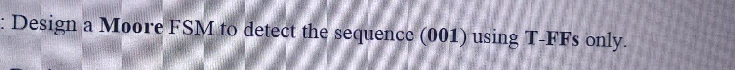 Solved : Design a Moore FSM to detect the sequence (001) | Chegg.com