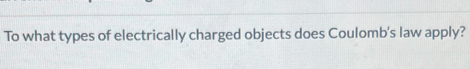 Solved To what types of electrically charged objects does | Chegg.com