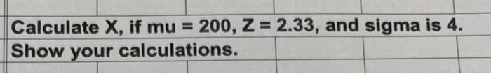 Solved Calculate X, if mu=200,Z=2.33, and sigma is 4 . Show | Chegg.com