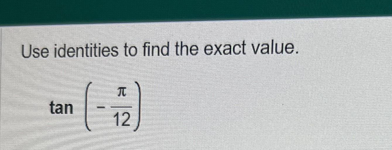 Solved Use identities to find the exact value.tan(-π12) | Chegg.com