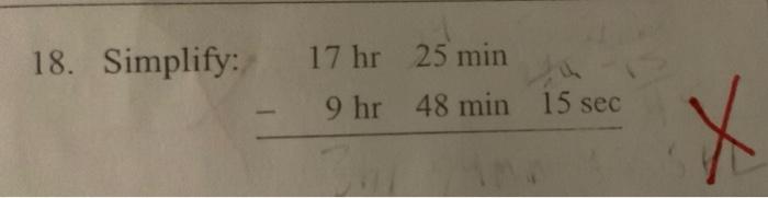 Solved 18. Simplify: 17hr25 min - 9hr48 min15sec | Chegg.com