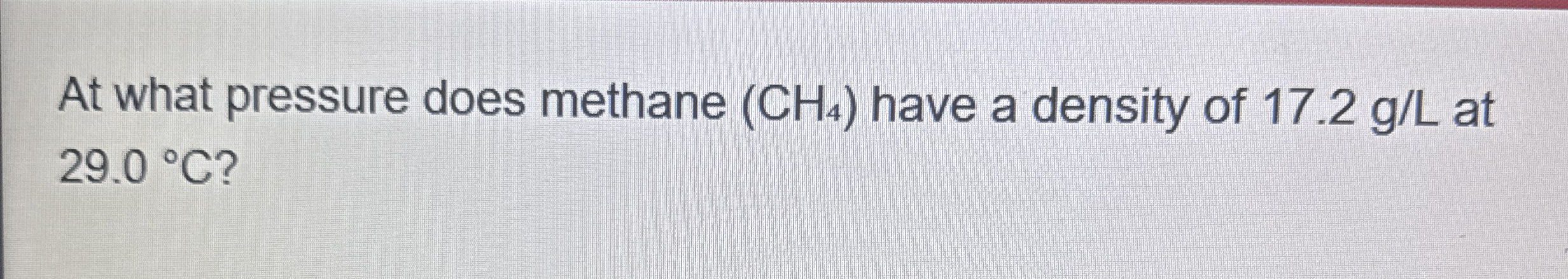 Solved At what pressure does methane (CH4) ﻿have a density | Chegg.com
