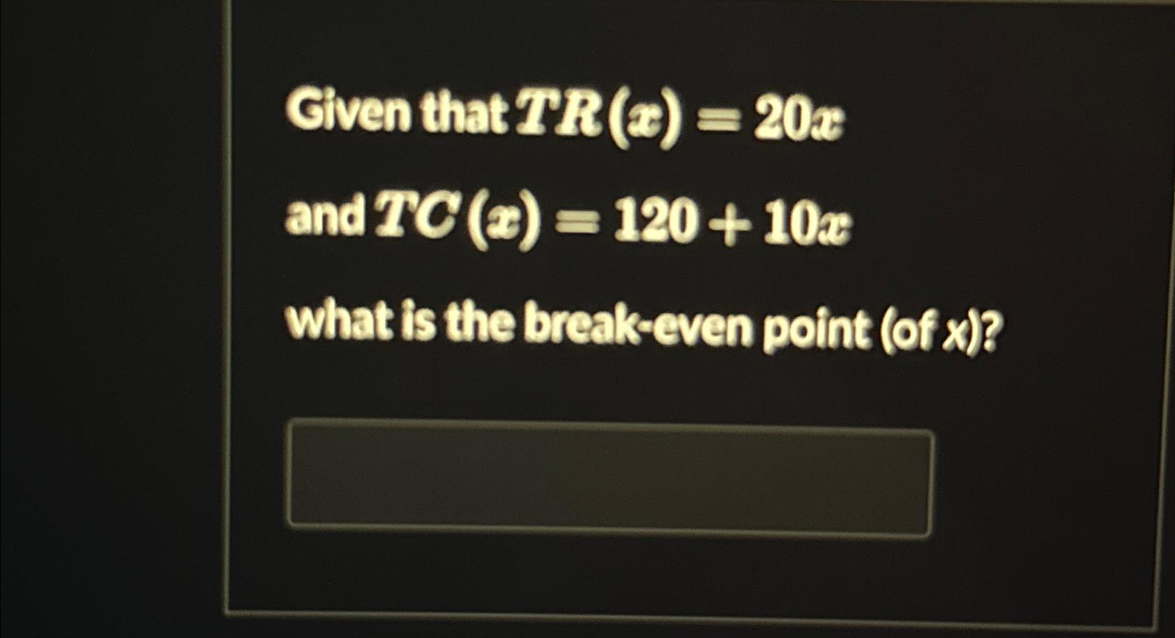 Solved Given that TR(x)=20x ﻿and TC(x)=120+10x ﻿what is the | Chegg.com