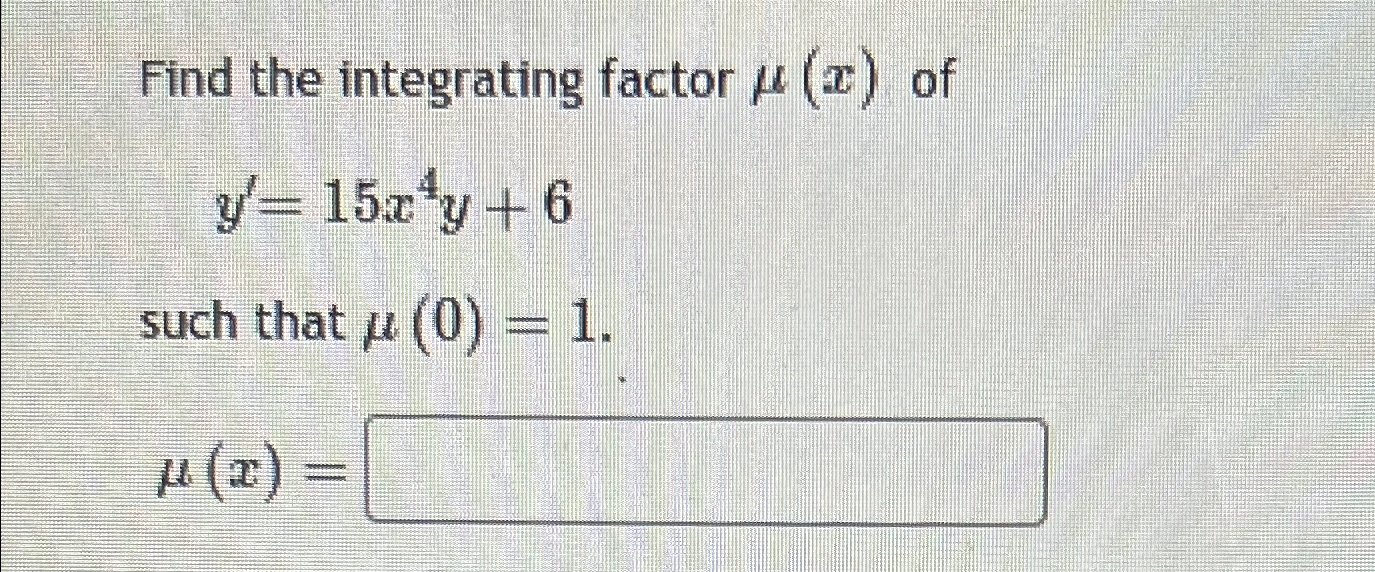 Solved Find the integrating factor μ(x) ﻿ofy'=15x4y+6such | Chegg.com