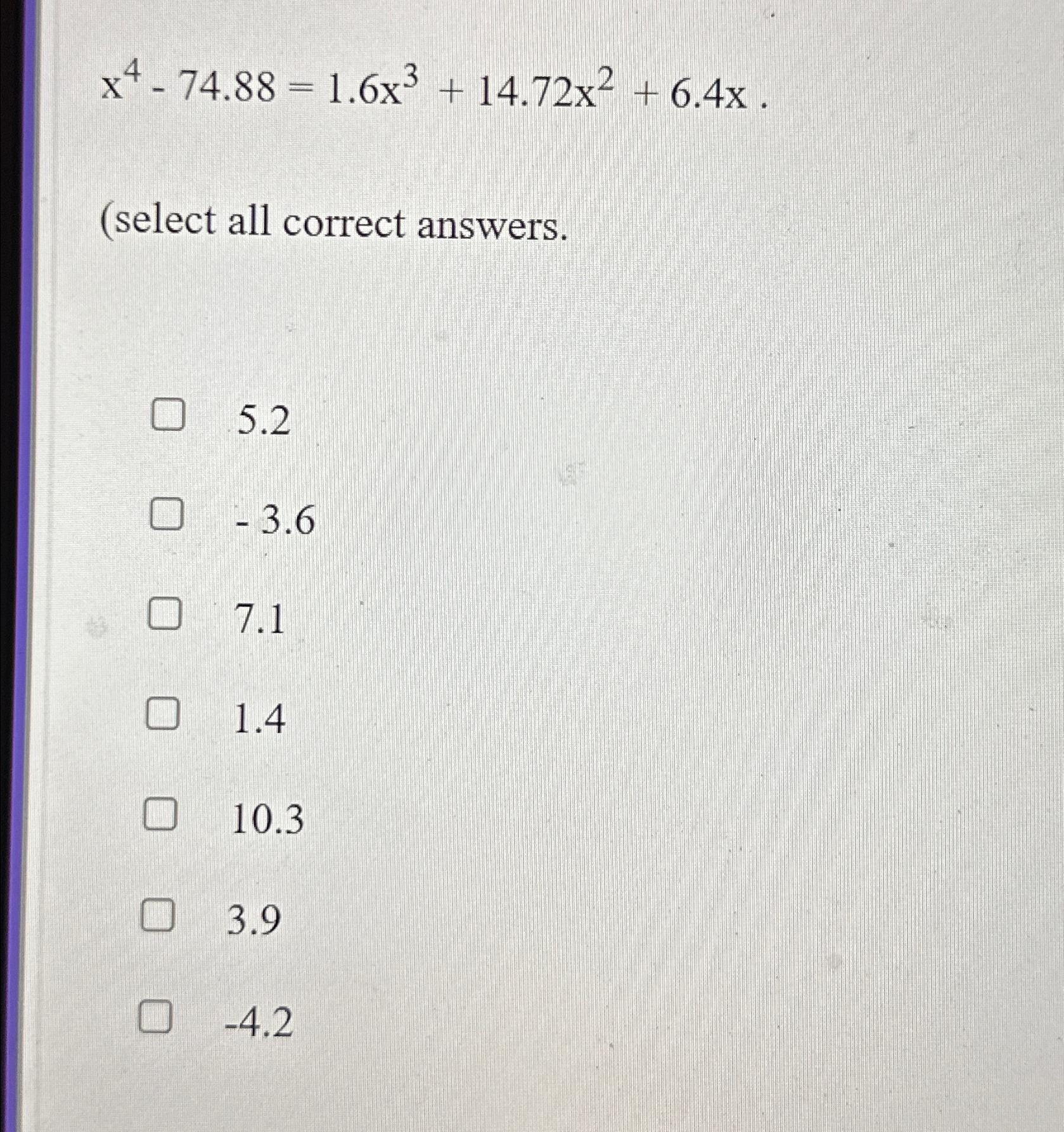 Solved x4-74.88=1.6x3+14.72x2+6.4x(select all correct | Chegg.com