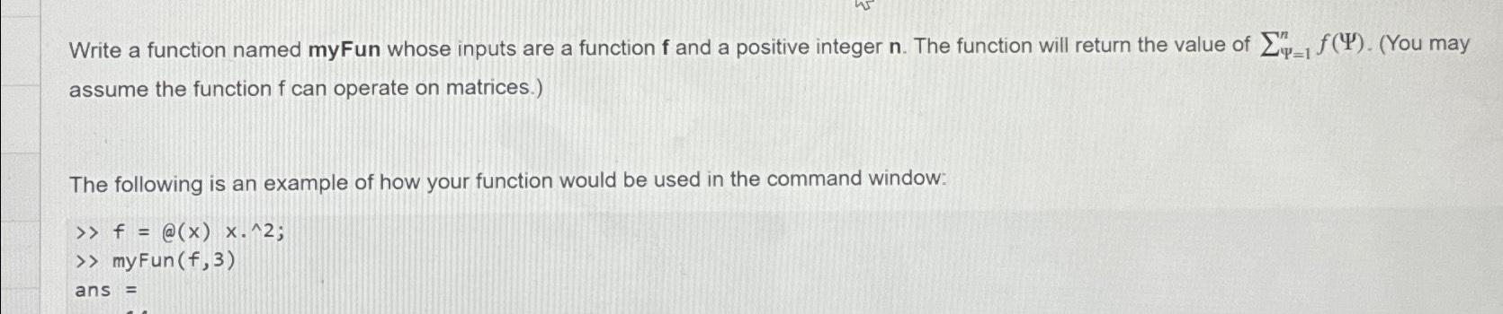 Solved Write a function named myFun whose inputs are a | Chegg.com Solved Write a function named myFun whose inputs are a | Chegg.com