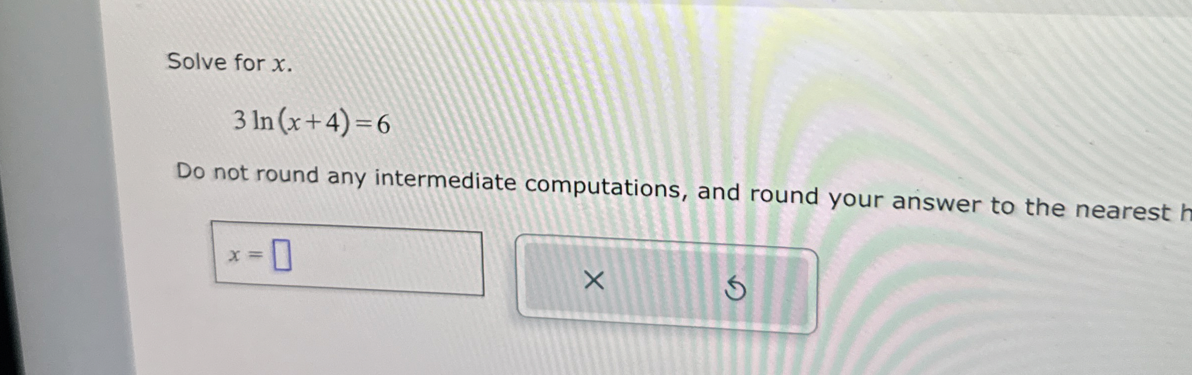 Solved Solve for x3ln(x+4)=6Do not round any intermediate | Chegg.com