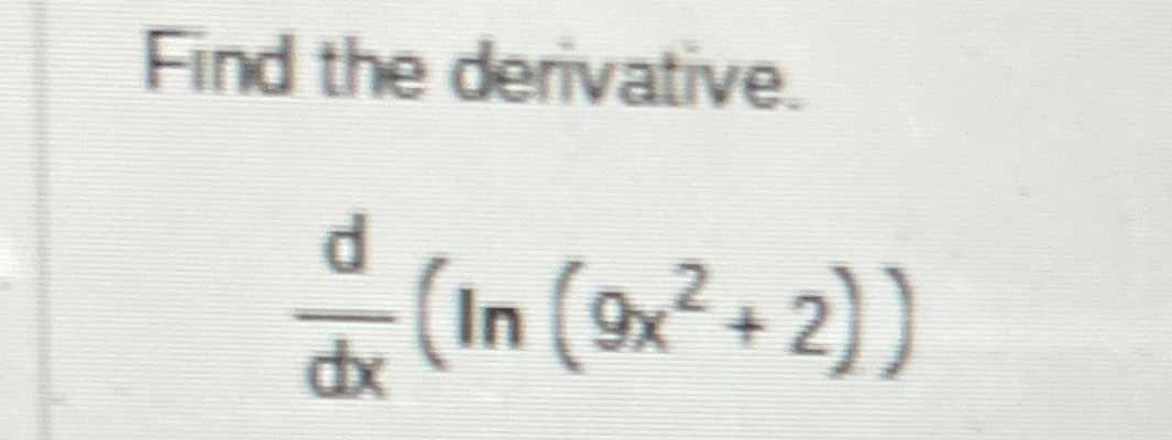 Solved Find the derivative.ddx(ln(9x2+2)) | Chegg.com