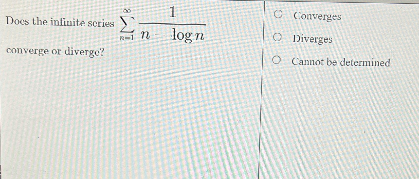 Solved Does the infinite series ∑n=1∞1n-logn ﻿converge or | Chegg.com
