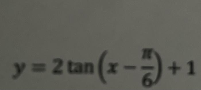 Solved y=2tan(x−6π)+1 | Chegg.com