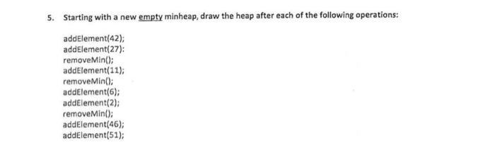 Solved 5. Starting with a new empty minheap, draw the heap | Chegg.com