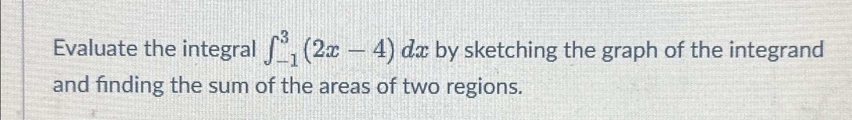 Solved Evaluate the integral ∫-13(2x-4)dx ﻿by sketching the | Chegg.com