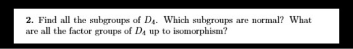 Solved 2. Find all the subgroups of D4. Which subgroups are | Chegg.com