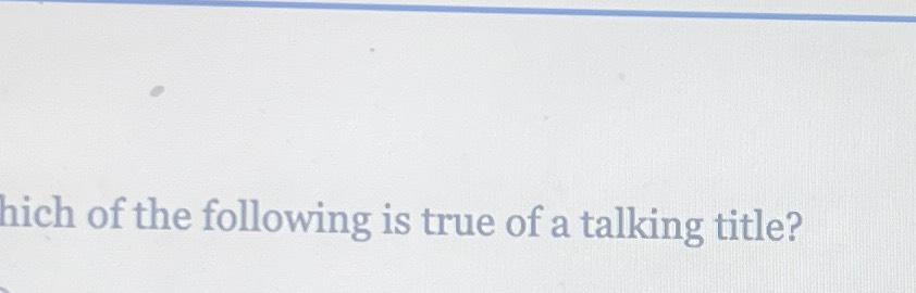 Solved hich of the following is true of a talking title? | Chegg.com Solved hich of the following is true of a talking title? | Chegg.com