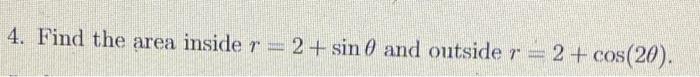 Solved 4. Find the area inside r = 2 + sin 0 and outside r = | Chegg.com