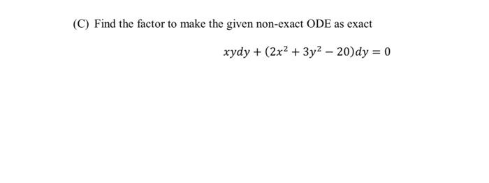 Solved (C) Find the factor to make the given non-exact ODE | Chegg.com