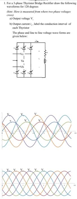 Solved 1. For a 3-phase Thyristor Bridge Rectifier draw the | Chegg.com