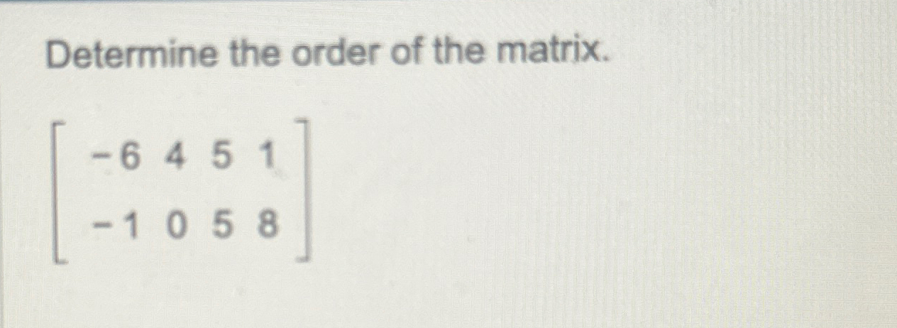 Solved Determine the order of the matrix.[-6451-1058] | Chegg.com