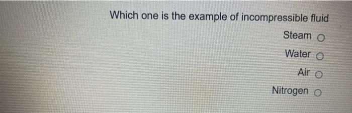 Solved Which one is the example of incompressible fluid | Chegg.com