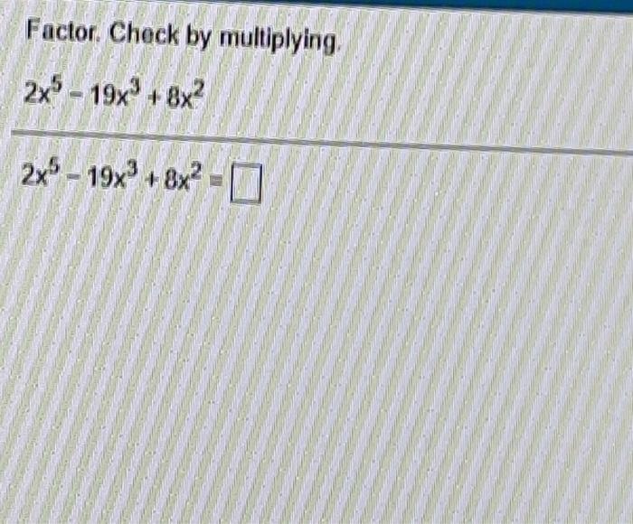 Solved Factor. Check by multiplying, 2x5 - 19x + 8x2 2x® – | Chegg.com