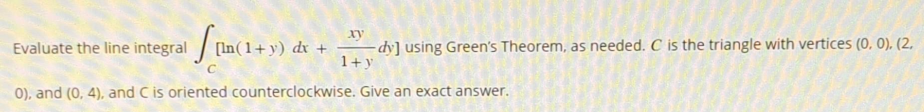 Solved Evaluate the line integral ∫C[ln(1+y)dx+1+yxydy] | Chegg.com