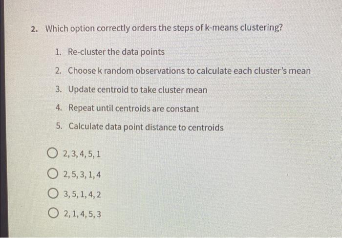 Solved 2. Which option correctly orders the steps of k-means | Chegg.com