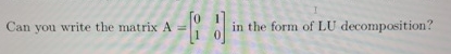 Solved Can you write the matrix A=[0110] ﻿in the form of LU | Chegg.com