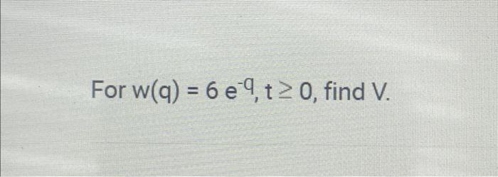 Solved For \\( w(q)=6 e^{-q}, t \\geq 0 \\), find \\( V \\). | Chegg.com