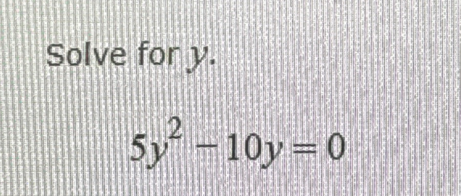 Solved Solve for y ﻿:5y2-10y=0 | Chegg.com