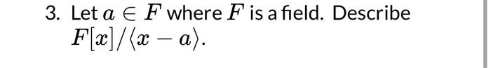 Solved 3. Let a∈F where F is a field. Describe F[x]/ x−a . | Chegg.com