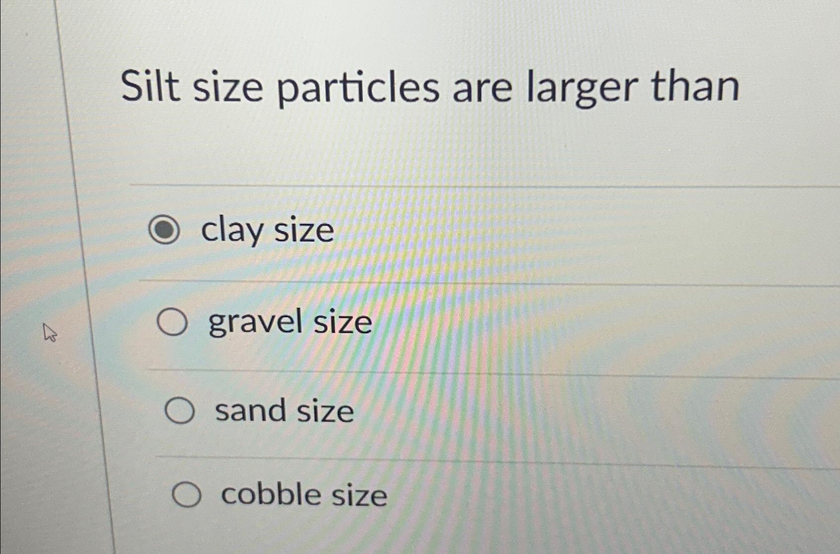 Solved Silt size particles are larger thanclay sizegravel | Chegg.com
