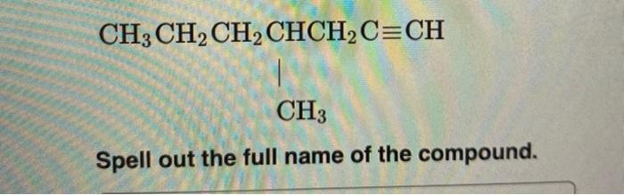 Solved CH3CH2CH2CHCH2C=CH CH3 Spell out the full name of the | Chegg.com