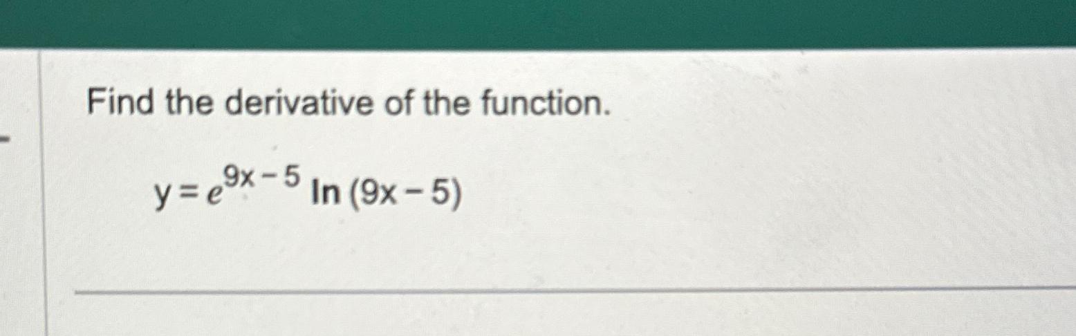 Solved Find the derivative of the function.y=e9x-5ln(9x-5) | Chegg.com