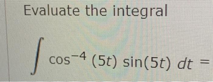Solved Evaluate the integral ∫cos−4(5t)sin(5t)dt= | Chegg.com