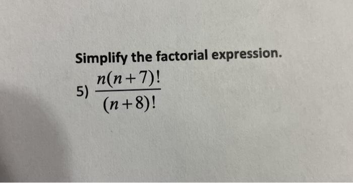 Solved Simplify the factorial expression. n(n+7)! 5) (n+8)! | Chegg.com