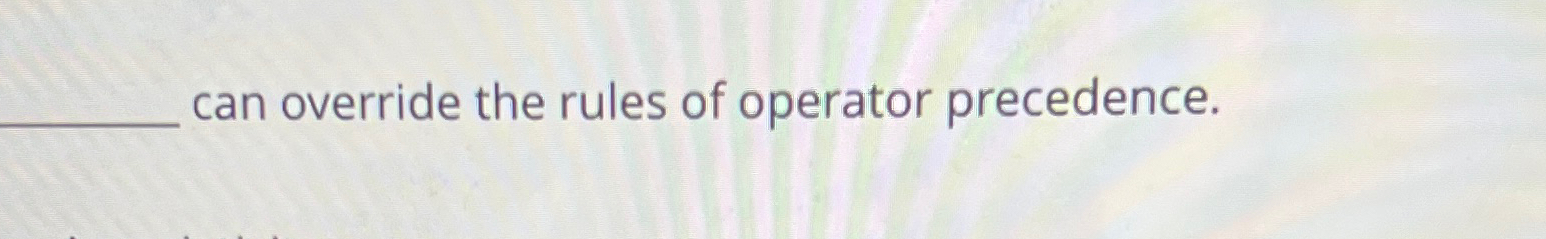 Solved can override the rules of operator precedence. | Chegg.com