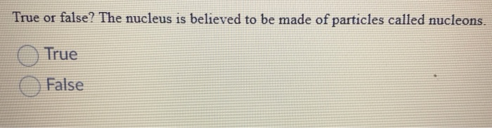 Solved True or false? The nucleus is believed to be made of | Chegg.com