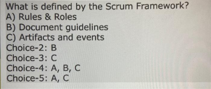 Solved What is defined by the Scrum Framework? A) Rules \& | Chegg.com