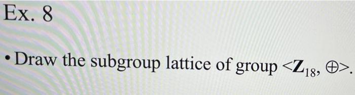 Solved Ex. 8 • Draw the subgroup lattice of group | Chegg.com
