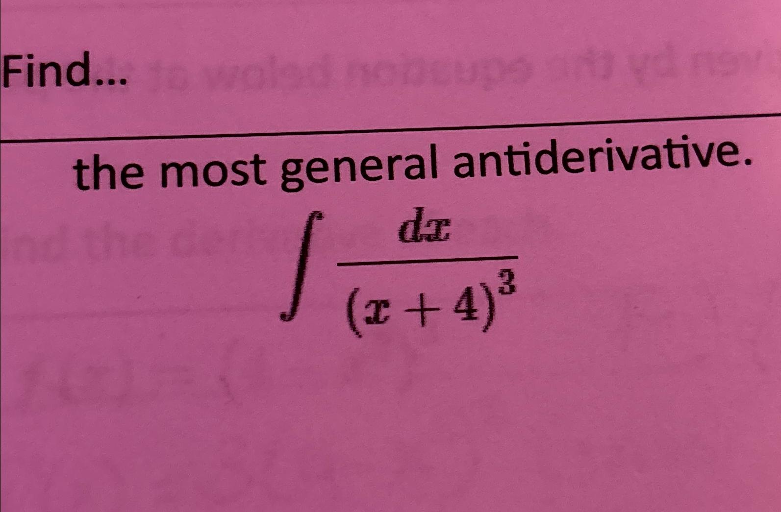Solved Find...the most general antiderivative.∫﻿﻿dx(x+4)3 | Chegg.com