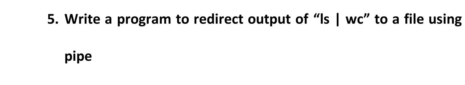 Solved 5 Write A Program To Redirect Output Of Is Wc” To