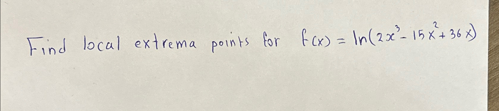 Solved Find local extrema points for f(x)=ln(2x3-15x2+36x) | Chegg.com