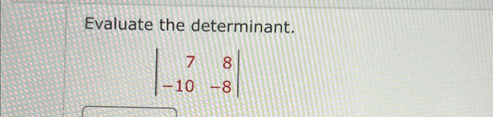Solved Evaluate the determinant.|[7,8],[-10,-8]| | Chegg.com