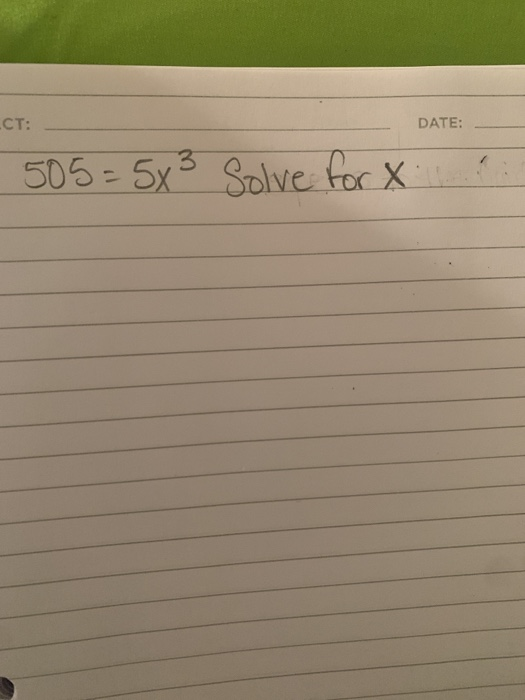 Solved CT: DATE: 505= 5x3 Solve for X | Chegg.com