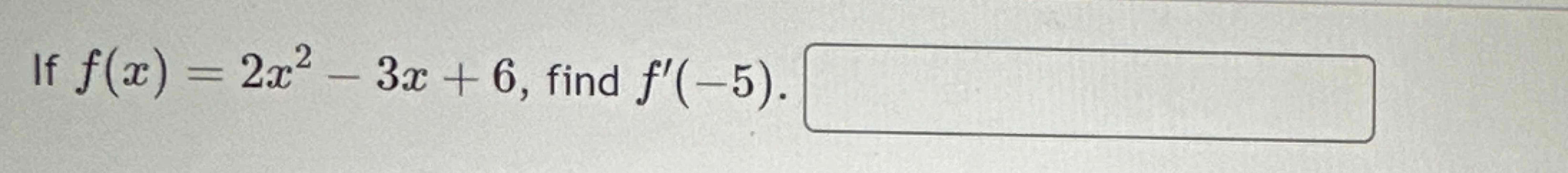Solved If f(x)=2x2-3x+6, ﻿find f'(-5) | Chegg.com