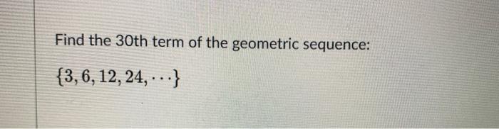 Solved Find the 30th term of the geometric sequence: {3, 6, | Chegg.com