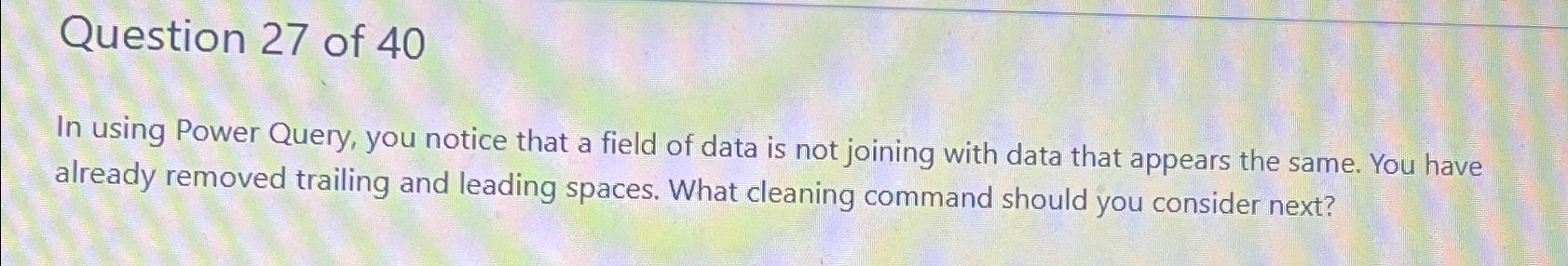 Solved Question 27 ﻿of 40In using Power Query, you notice | Chegg.com