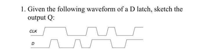 Solved 1. Given the following waveform of a D latch, sketch | Chegg.com
