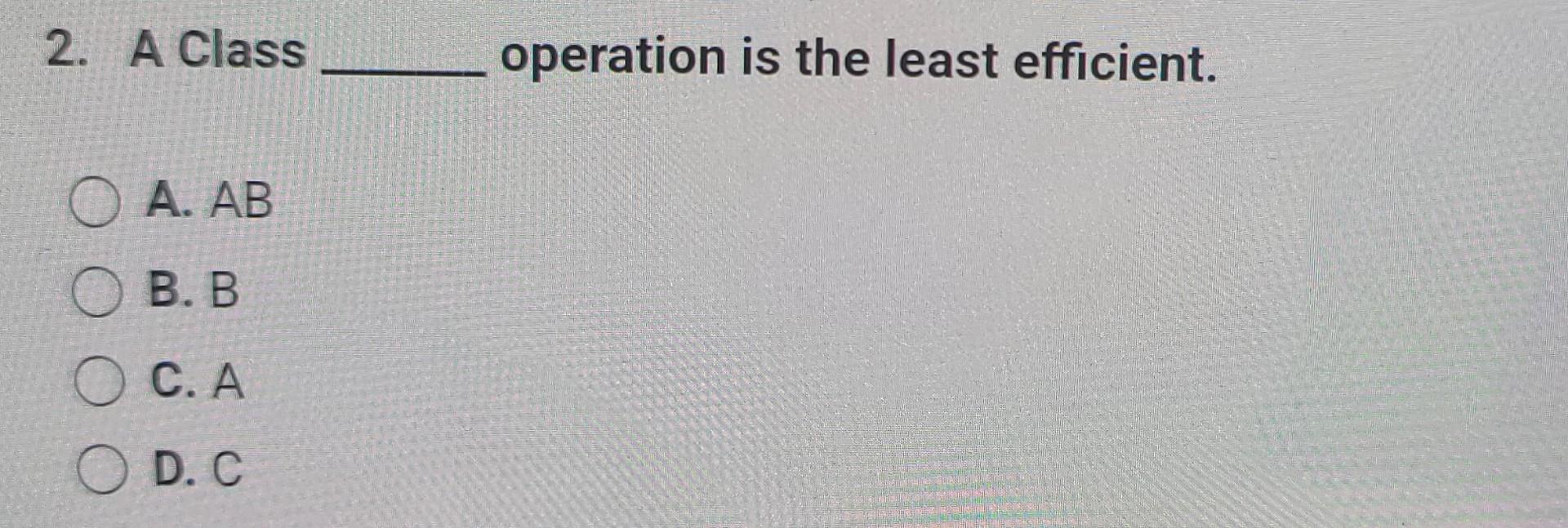 Solved A Class operation is the least efficient.A. ABB. BC. | Chegg.com
