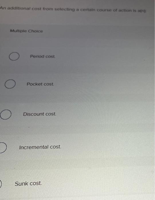 Solved An additional cost from selecting a certain course of | Chegg.com